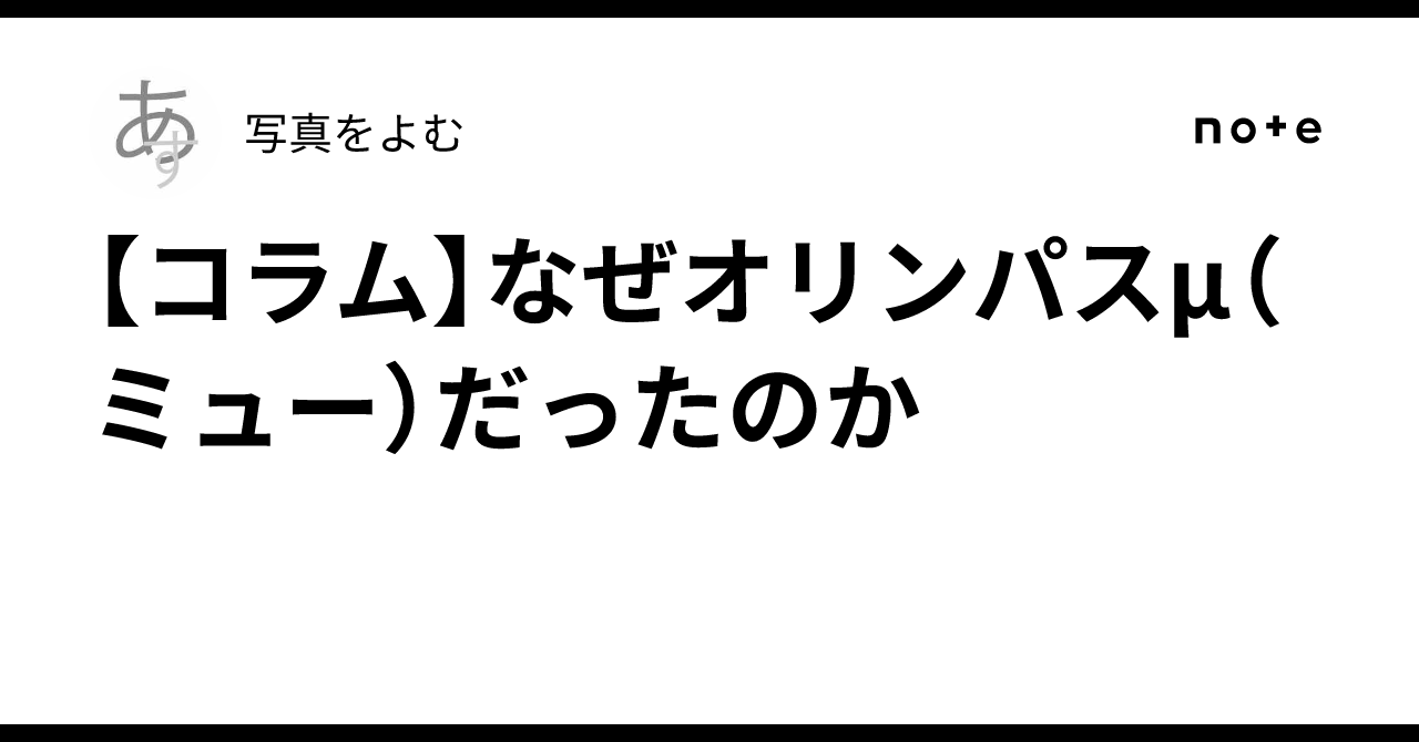 【コラム】なぜオリンパスμ（ミュー）だったのか｜写真をよむ