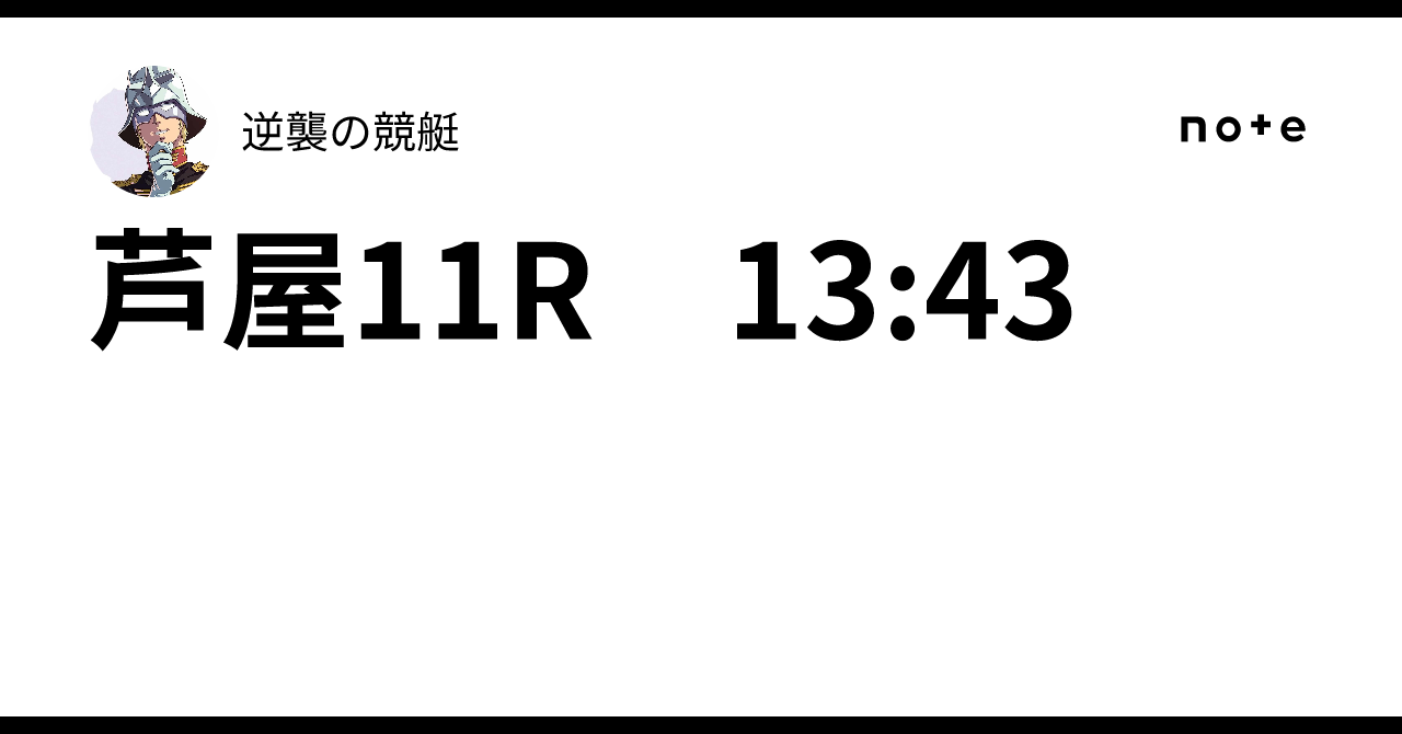 芦屋11R 13:43｜逆襲の競艇