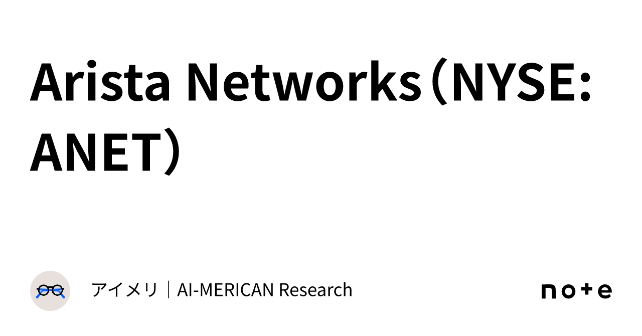Arista Networks（NYSE:ANET）｜アイメリ｜AI-merican Research