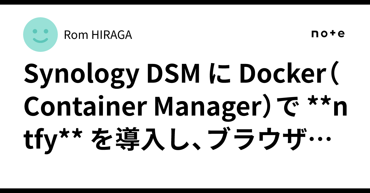 Synology DSM に Docker（Container Manager）で **ntfy** を導入し、ブラウザ／スマホアプリからアクセスできるようにするまでの手順｜Rom HIRAGA