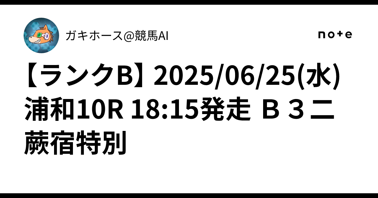 【ランクB】 2025/06/25(水) 浦和10R 18:15発走 B3二 蕨宿特別｜ガキホース@競馬AI