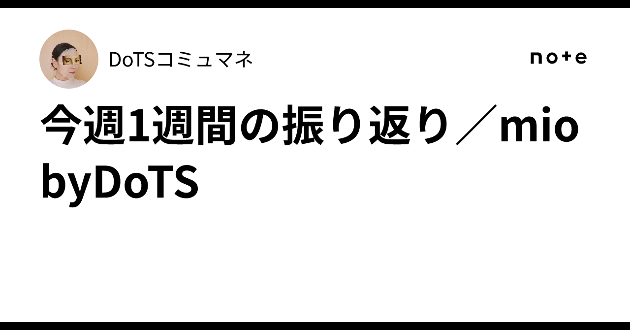 今週1週間の振り返り／miobyDoTS｜DoTSコミュマネ