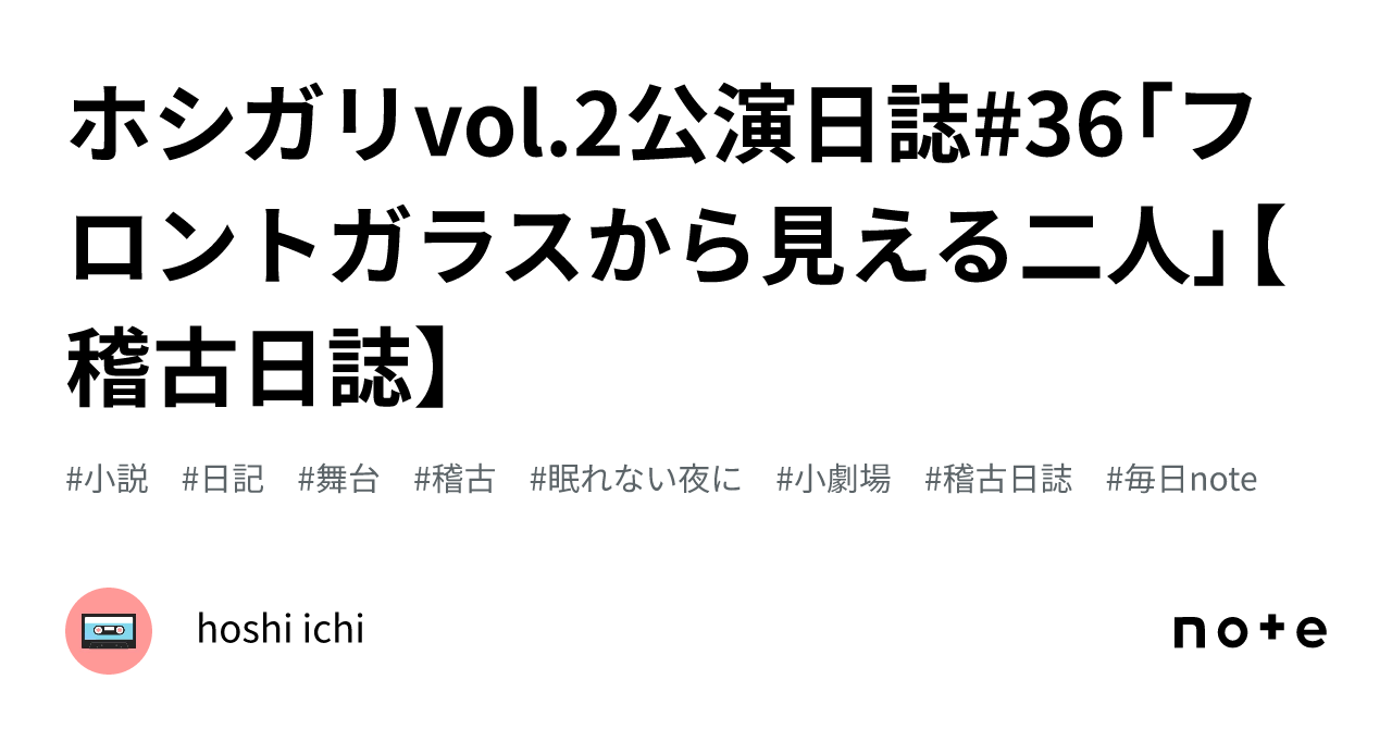 ホシガリvol.2公演日誌#36「フロントガラスから見える二人」【稽古日誌】｜hoshi ichi