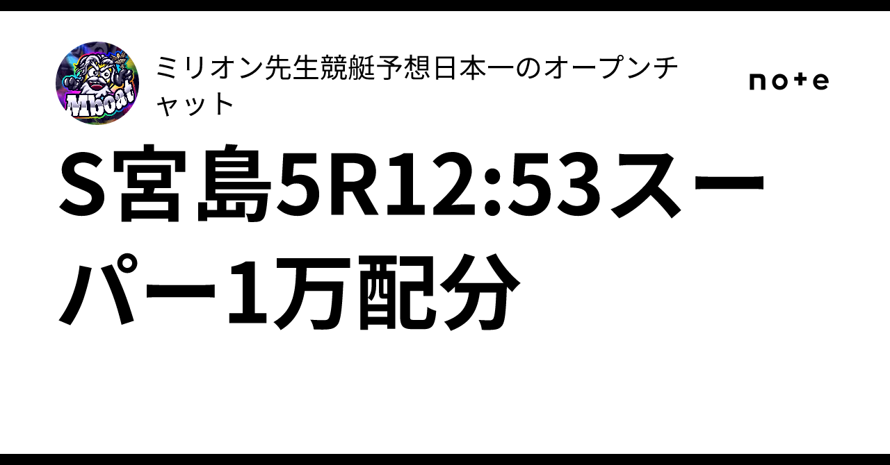 S📙宮島5R12:53📙スーパー🌈1万配分｜🚤ミリオン先生競艇予想🚤日本一のオープンチャット