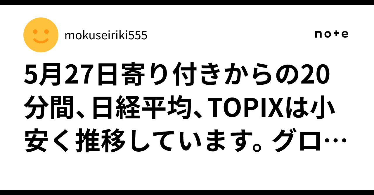 5月27日寄り付きからの20分間、日経平均、TOPIXは小安く推移しています。グロース250は続伸して昨年4月1日以来の高値となってきました。中心銘柄を見失うことのないように ...