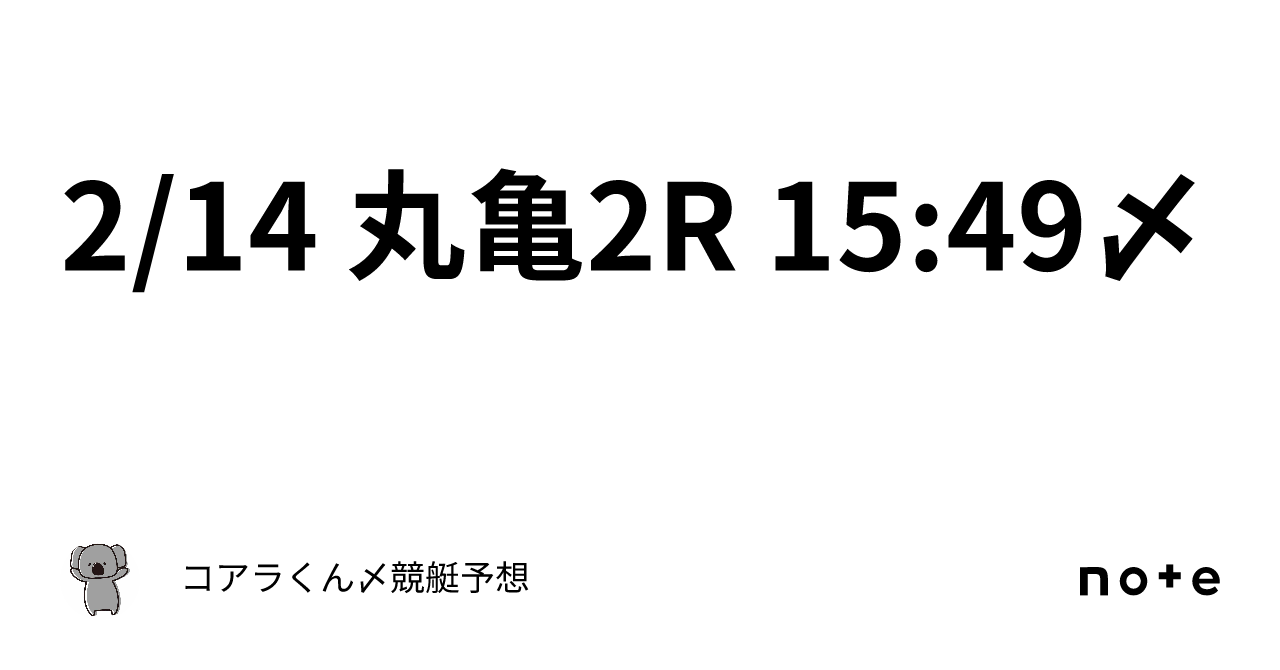 2/14 丸亀2R 15:49〆｜🐨コアラくん〆競艇予想🐨