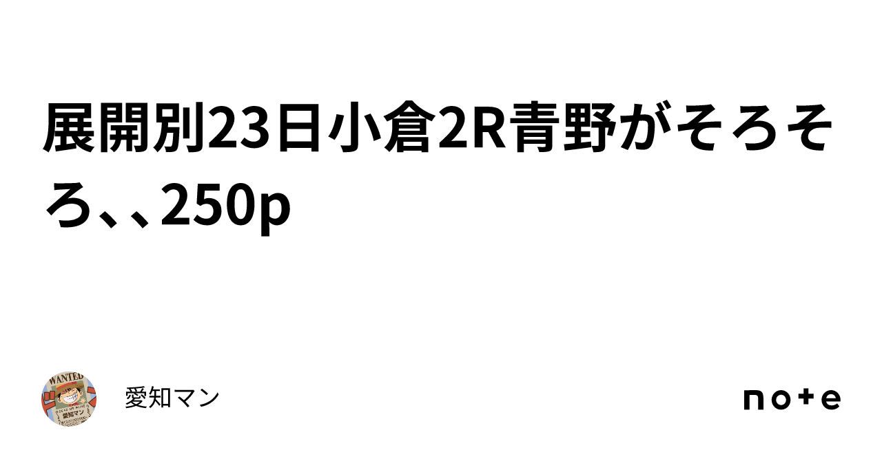 展開別🔥23日小倉2R青野がそろそろ、、250p｜愛知マン