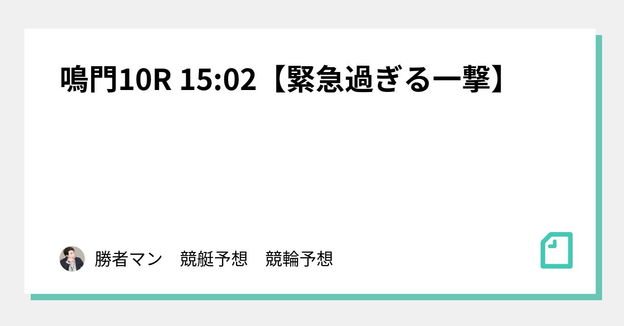 鳴門10R 15:02【緊急過ぎる一撃】｜勝者マン 🎉競艇予想 競輪予想🎉｜note