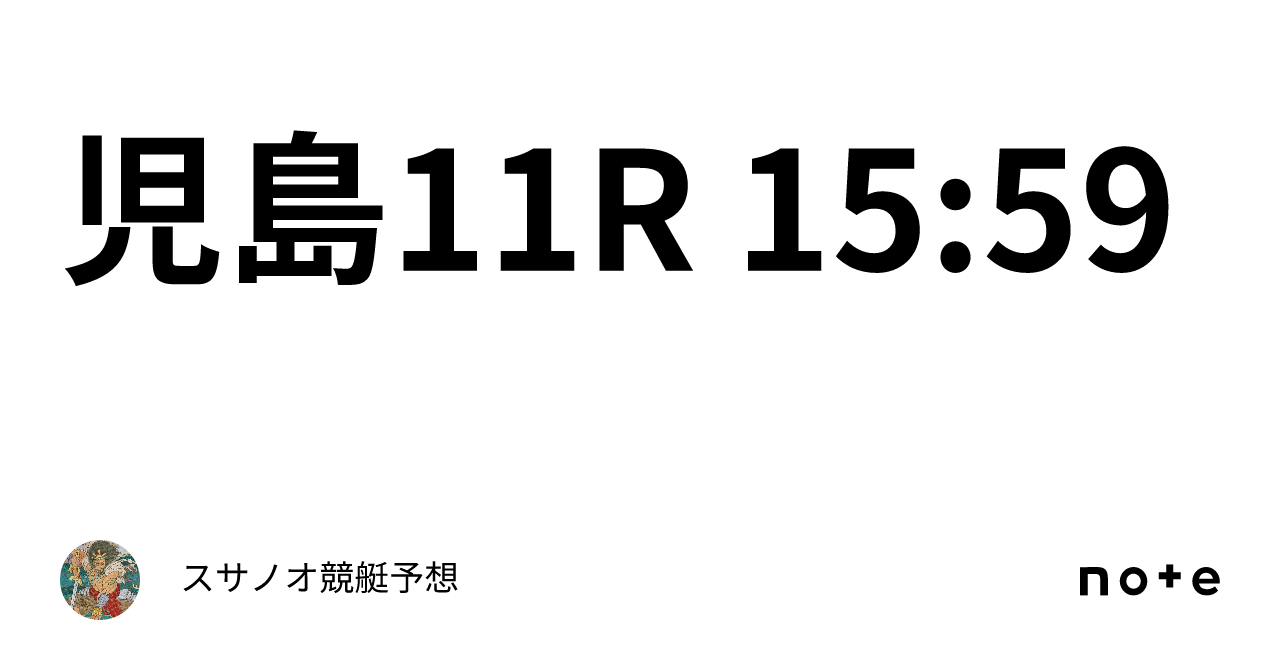 児島11R 15:59｜スサノオ🔥競艇予想🔥