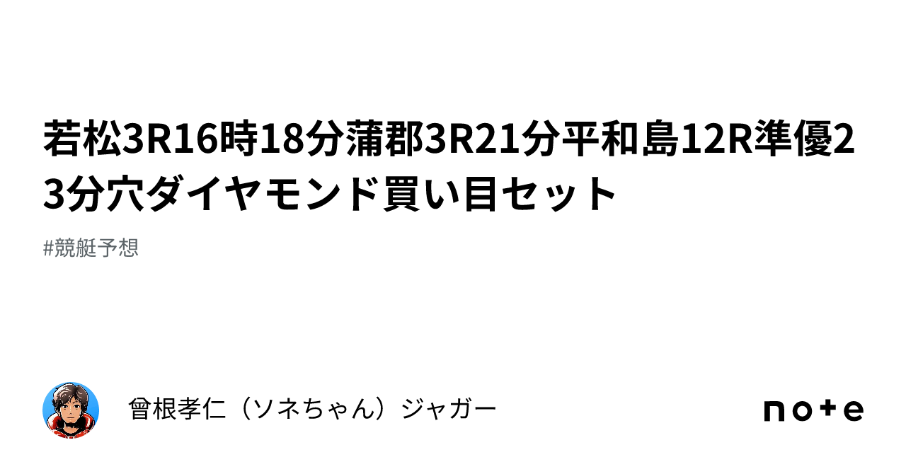 若松3R16時18分蒲郡3R21分平和島12R準優23分穴🍒ダイヤモンド💎買い目セット｜曾根孝仁（ソネちゃん）🐆ジャガー🚤