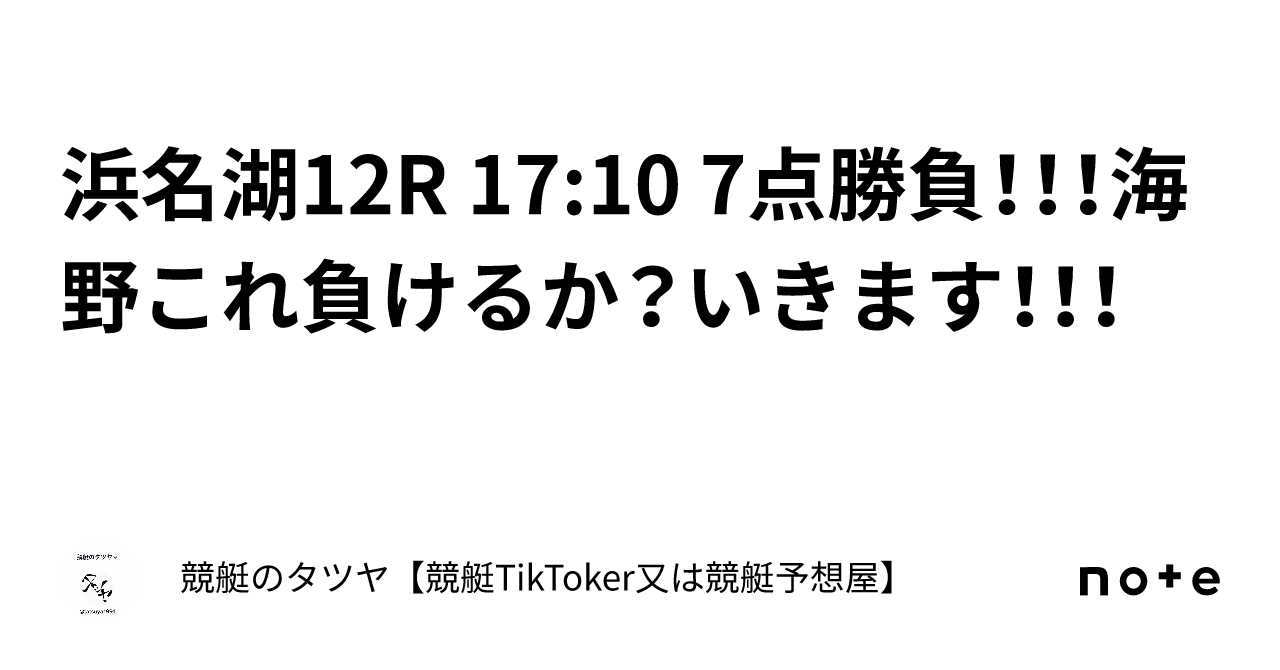 浜名湖12R 17:10 7点勝負！！！海野これ負けるか？いきます！！！｜競艇のタツヤ【競艇TikToker又は競艇予想屋】