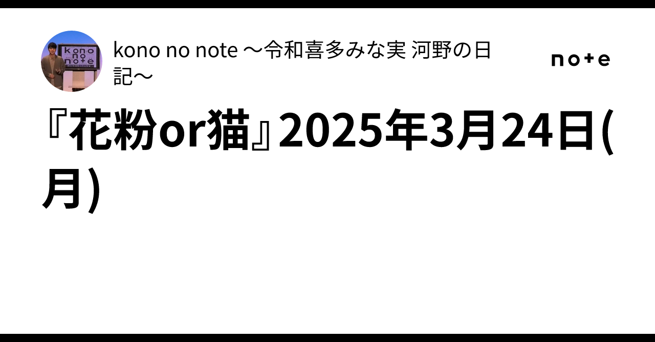 『花粉or猫』2025年3月24日(月)｜kono no note 〜令和喜多みな実 河野の日記〜