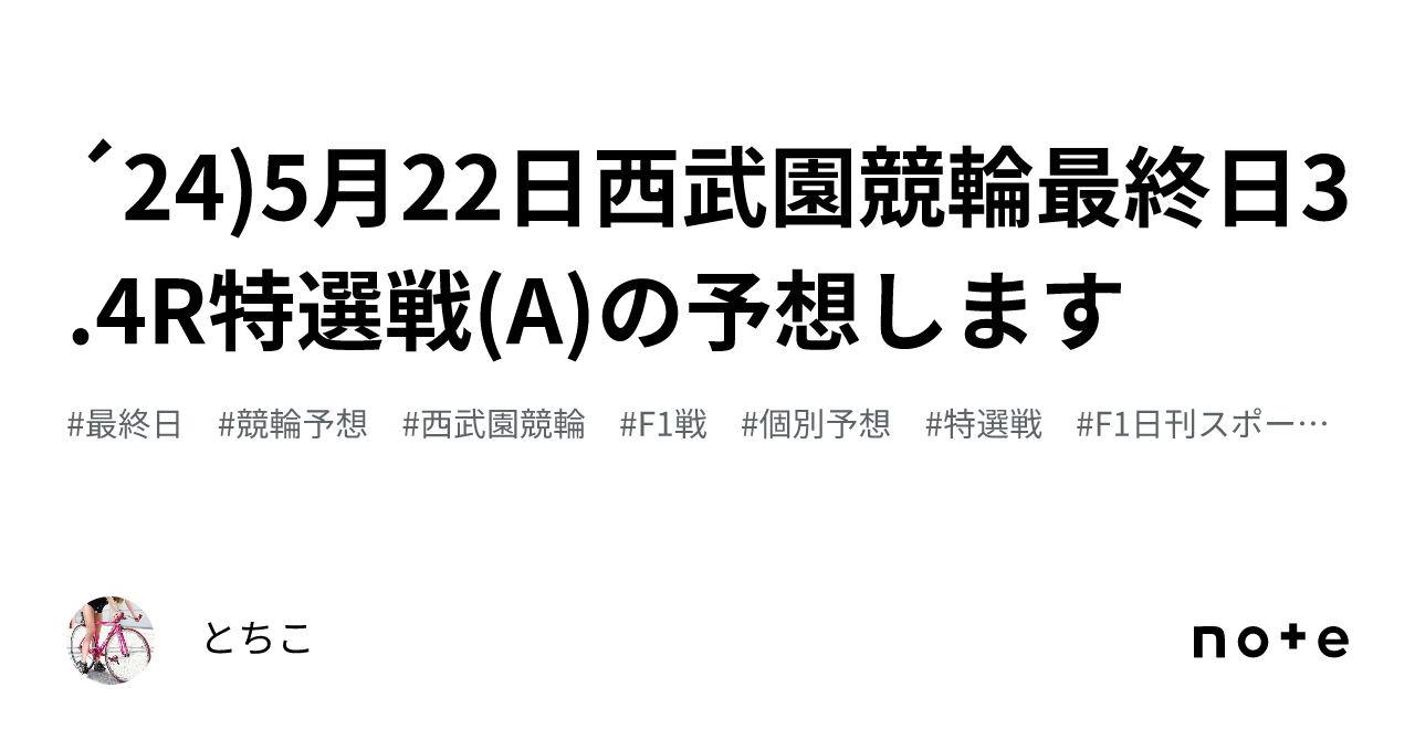 ´24)5月22日西武園競輪最終日3.4R特選戦(A)の予想します｜とちこ