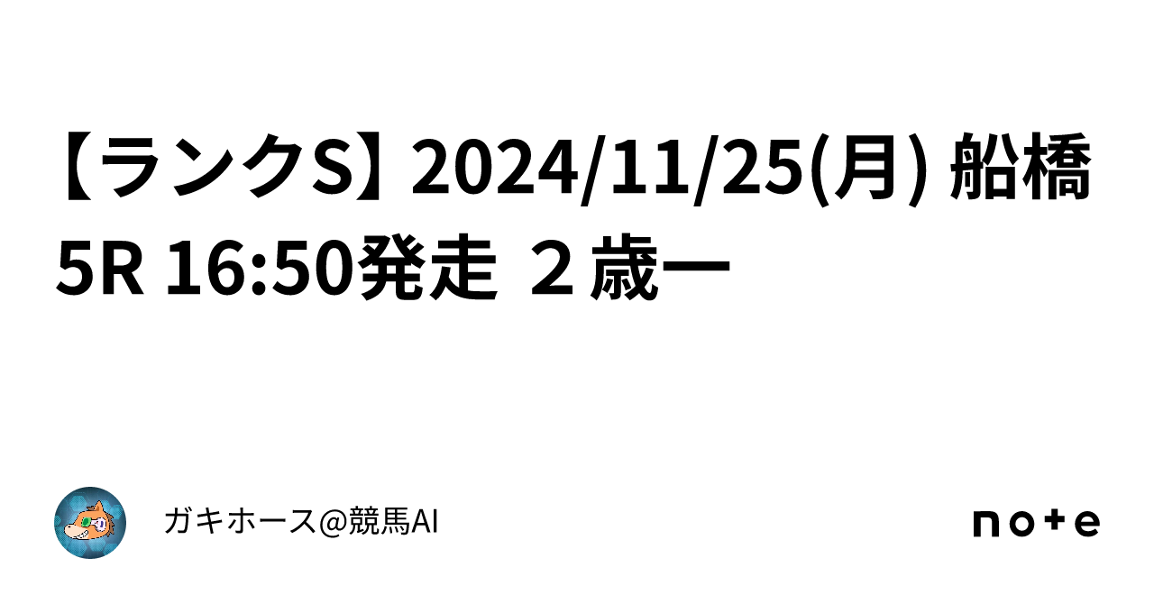 【ランクS】 2024/11/25(月) 船橋5R 16:50発走 2歳一｜ガキホース@競馬AI