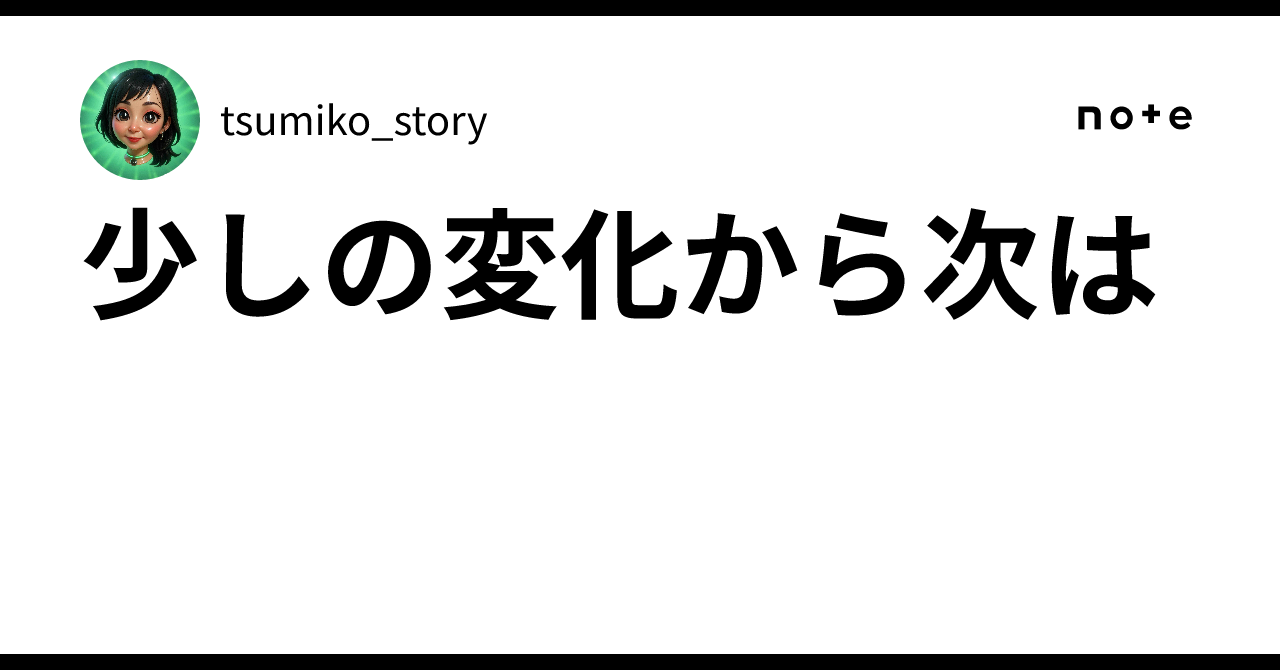 少しの変化から次は｜tsumiko_story