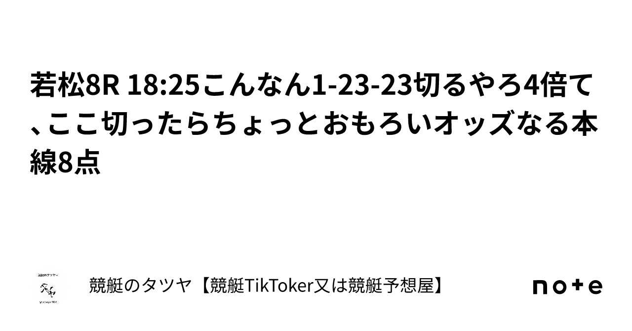 若松8R 18:25こんなん1-23-23切るやろ4倍て、ここ切ったらちょっとおもろいオッズなる本線8点｜競艇のタツヤ【競艇TikToker又は競艇予想屋】