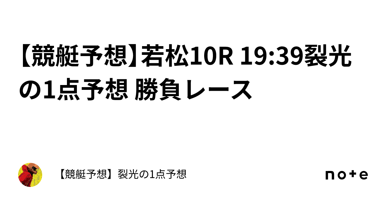 【競艇予想】若松10R 19:39⚡裂光の1点予想👊 勝負レース⚡｜【競艇予想】裂光の1点予想⚡