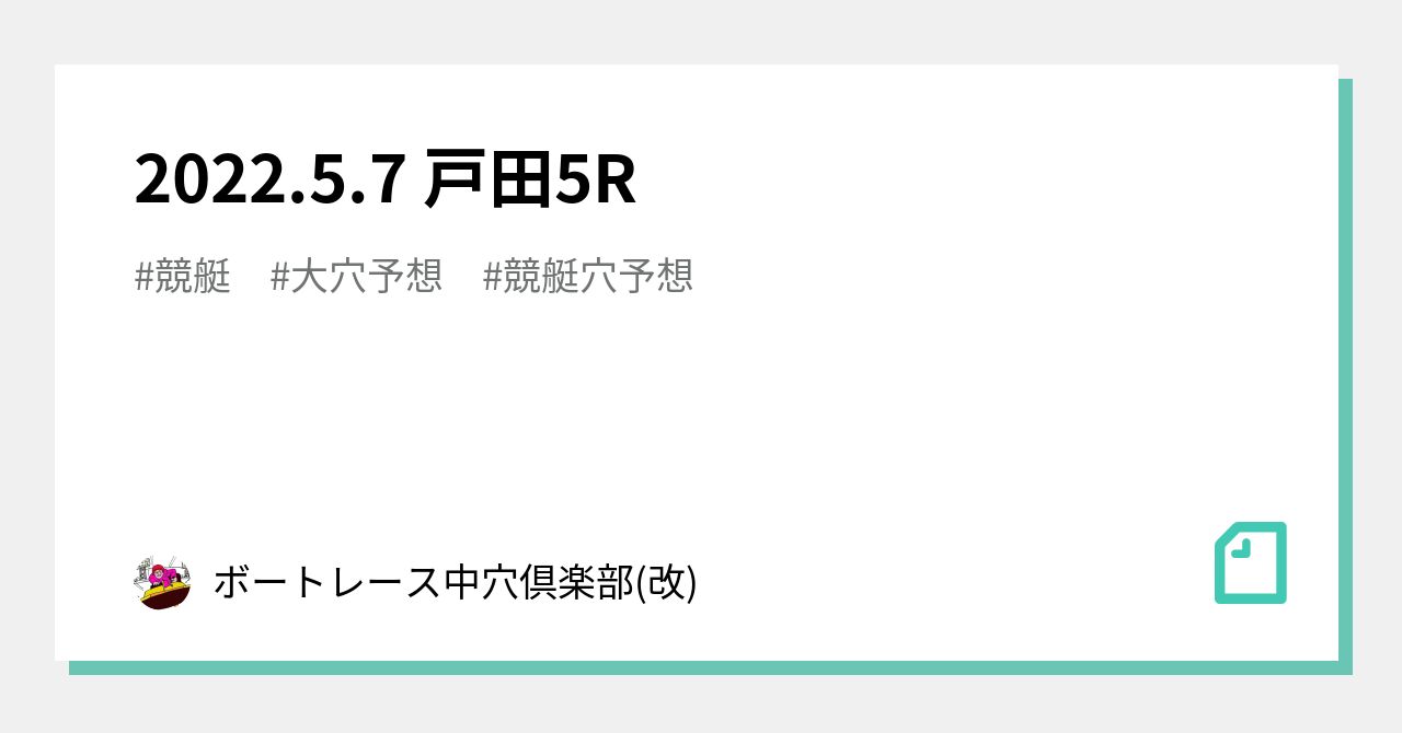 2022.5.7 戸田5R｜ボートレース中穴倶楽部(改)｜note