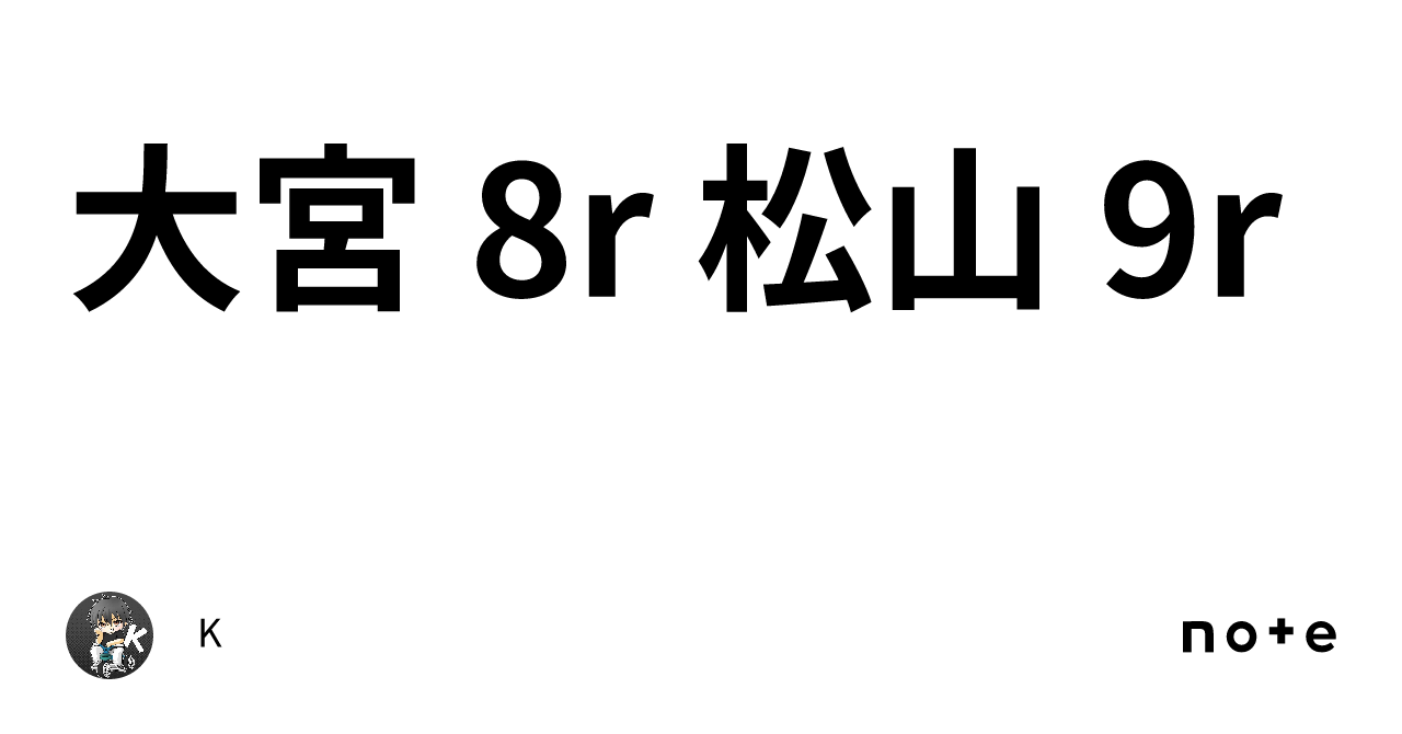 大宮 8r 松山 9r｜K