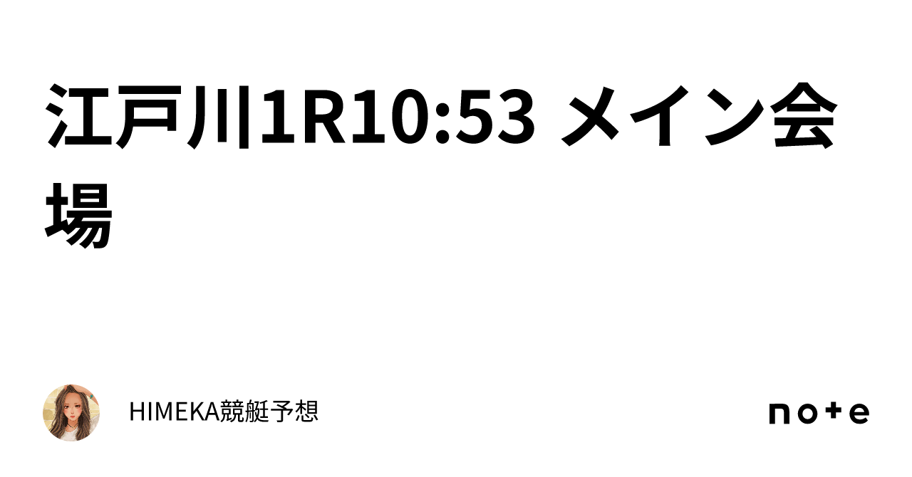 江戸川1R10:53 メイン会場 ️‍🔥｜HIMEKA競艇予想⭐️