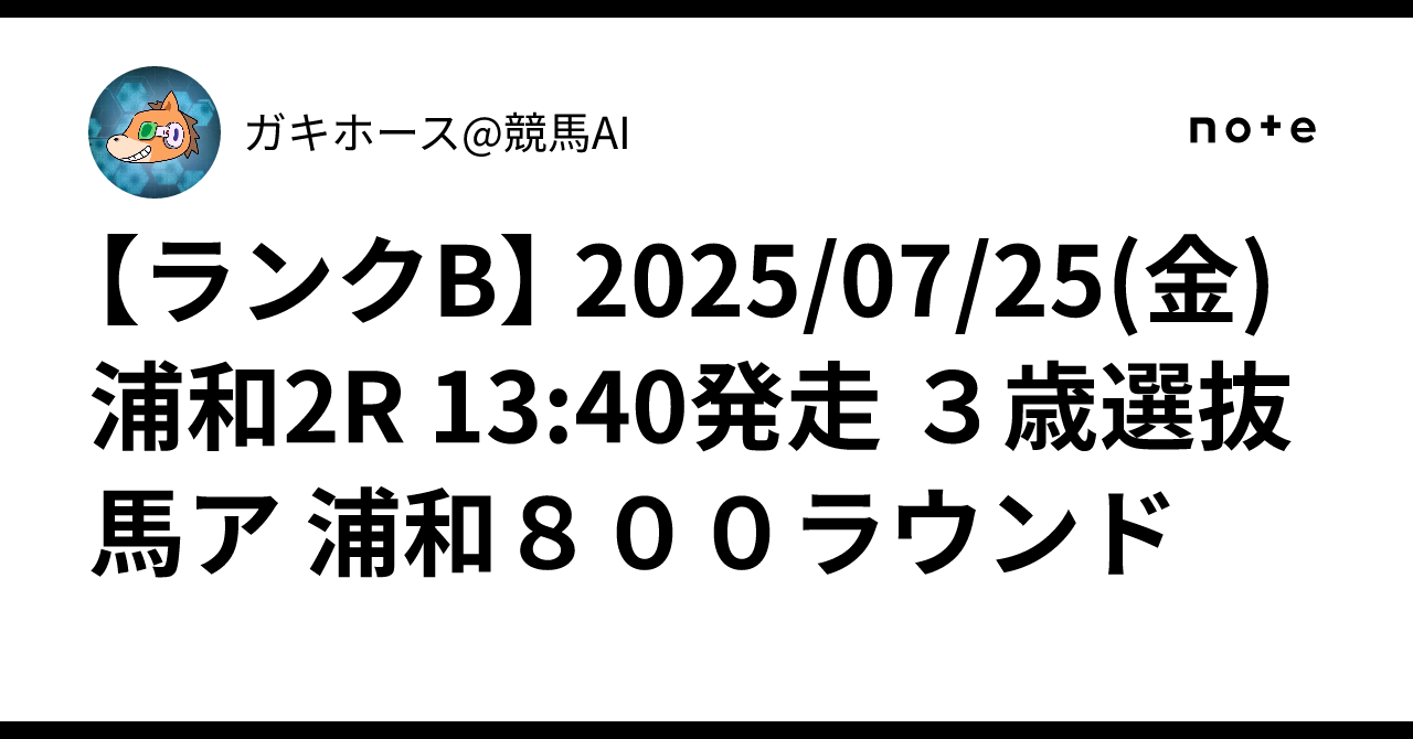 【ランクB】 2025/07/25(金) 浦和2R 13:40発走 3歳選抜馬ア 浦和800ラウンド｜ガキホース@競馬AI