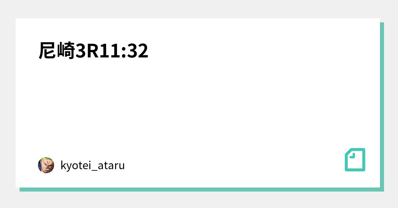 尼崎3R11:32｜kyotei_ataru｜note