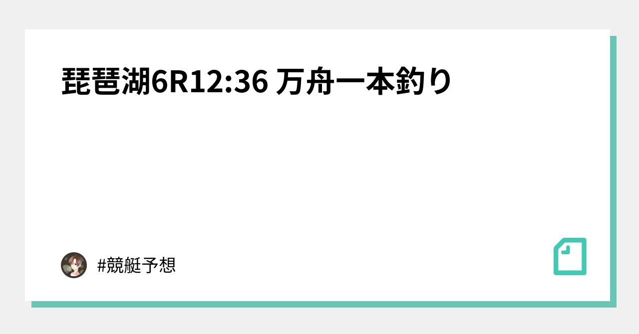 🔥琵琶湖6R12:36 万舟一本釣り🔥｜#競艇予想 #競輪予想｜note