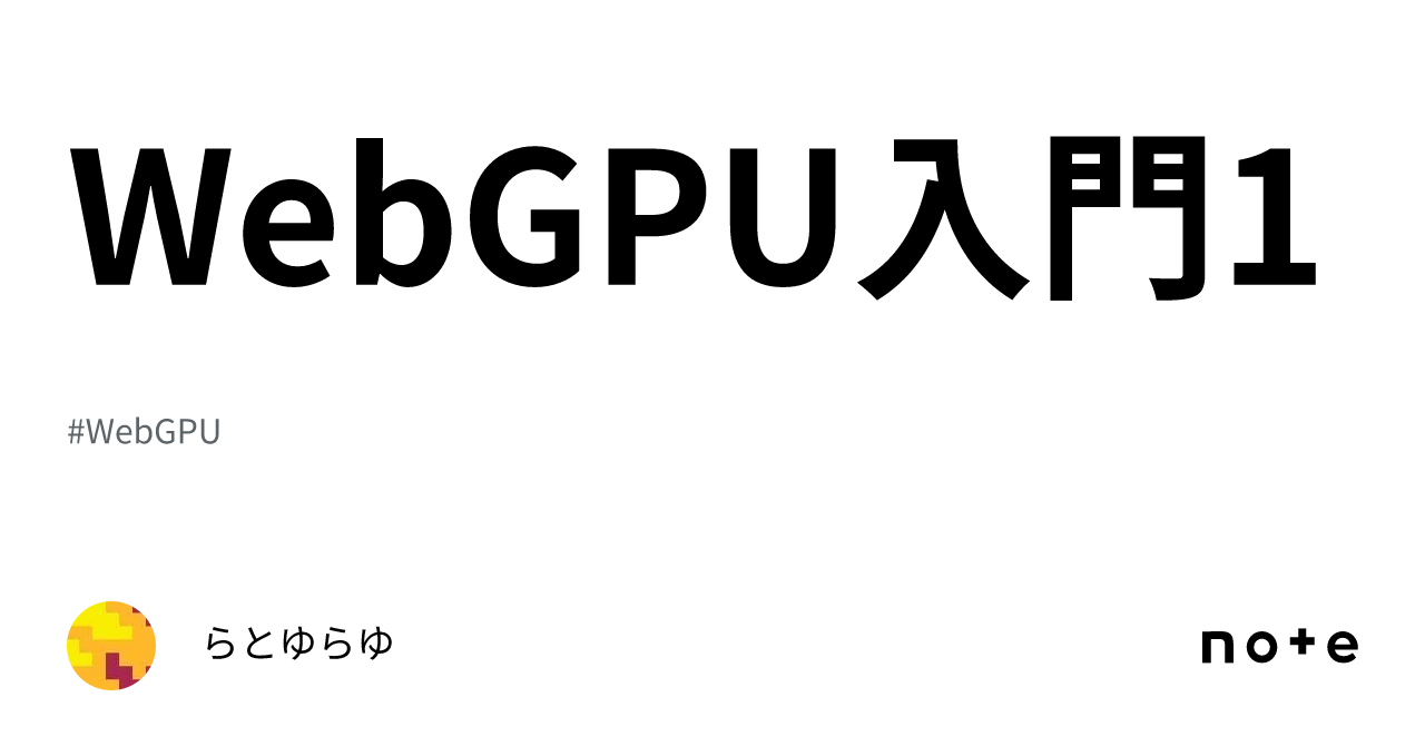 WebGPU入門1｜らとゆらゆ
