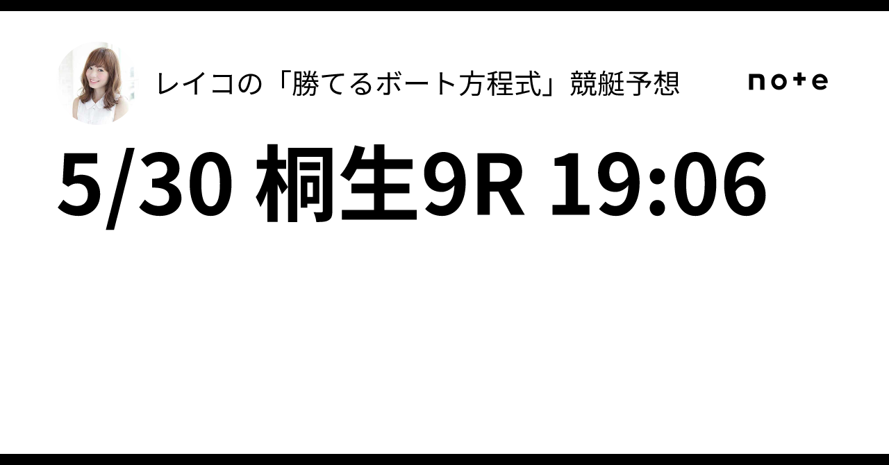 5/30 桐生9R 19:06｜レイコの「勝てるボート方程式」💄競艇予想