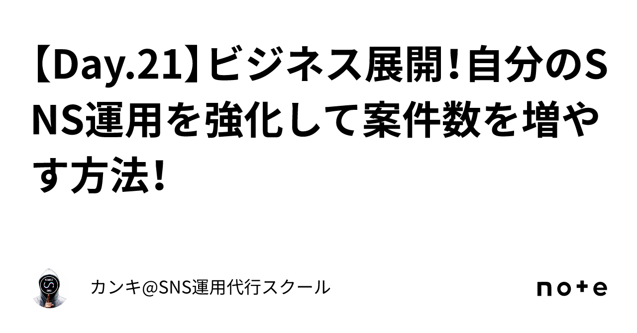 【Day.21】ビジネス展開！自分のSNS運用を強化して案件数を増やす方法！｜カンキ@SNS運用代行スクール