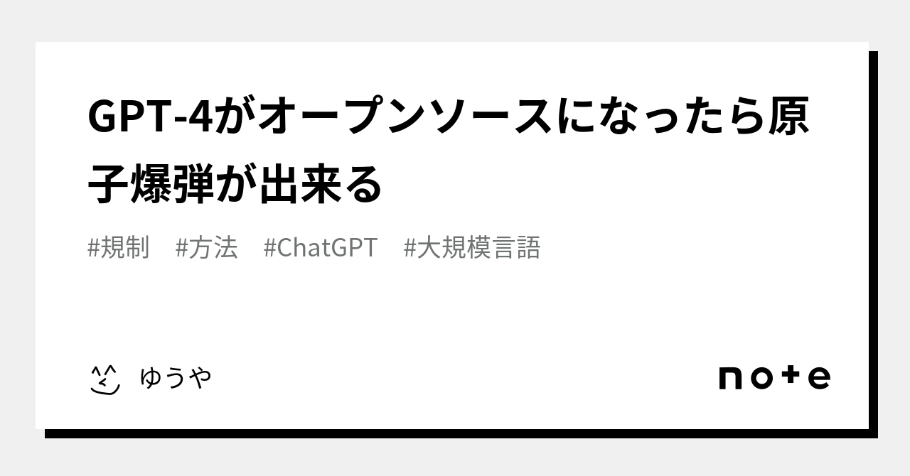GPT-4がオープンソースになったら原子爆弾が出来る｜ゆうや