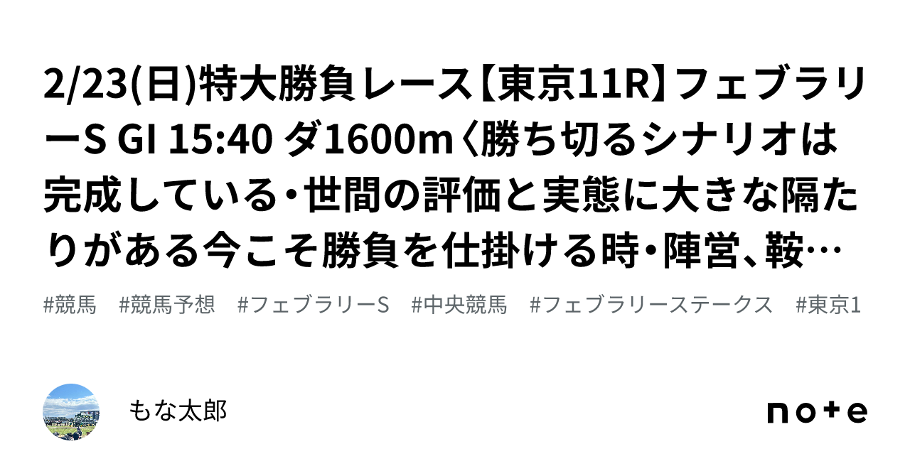 2/23(日)🏆特大勝負レース🏆【東京11R】フェブラリーS GI 15:40 ダ1600m〈勝ち切るシナリオは完成している・世間の評価と実態に大きな隔たりがある今こそ勝負を仕掛ける時・陣営 ...
