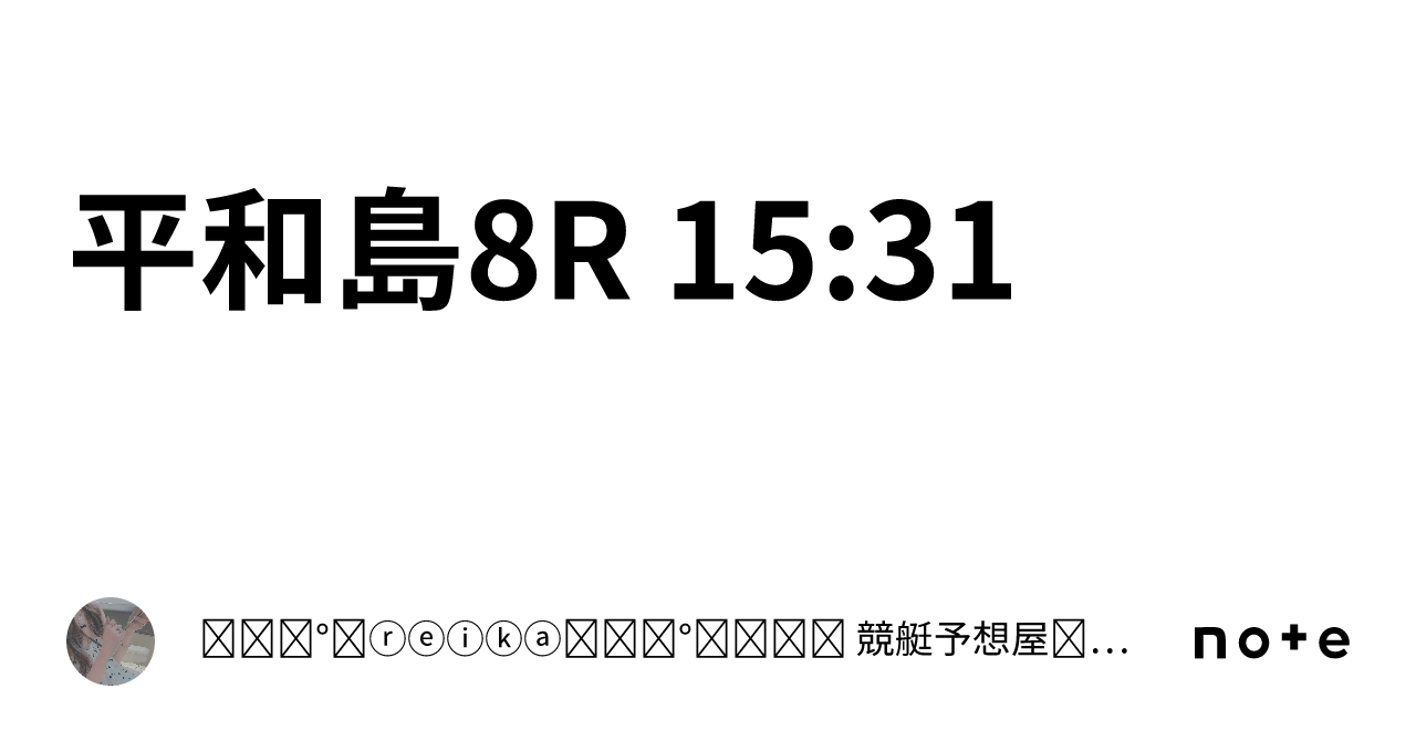 平和島8R 15:31｜꙳ ˖°⌖ⓡⓔⓘⓚⓐ꙳ ˖°⌖𝑔𝒶𝓁 競艇予想屋꙳