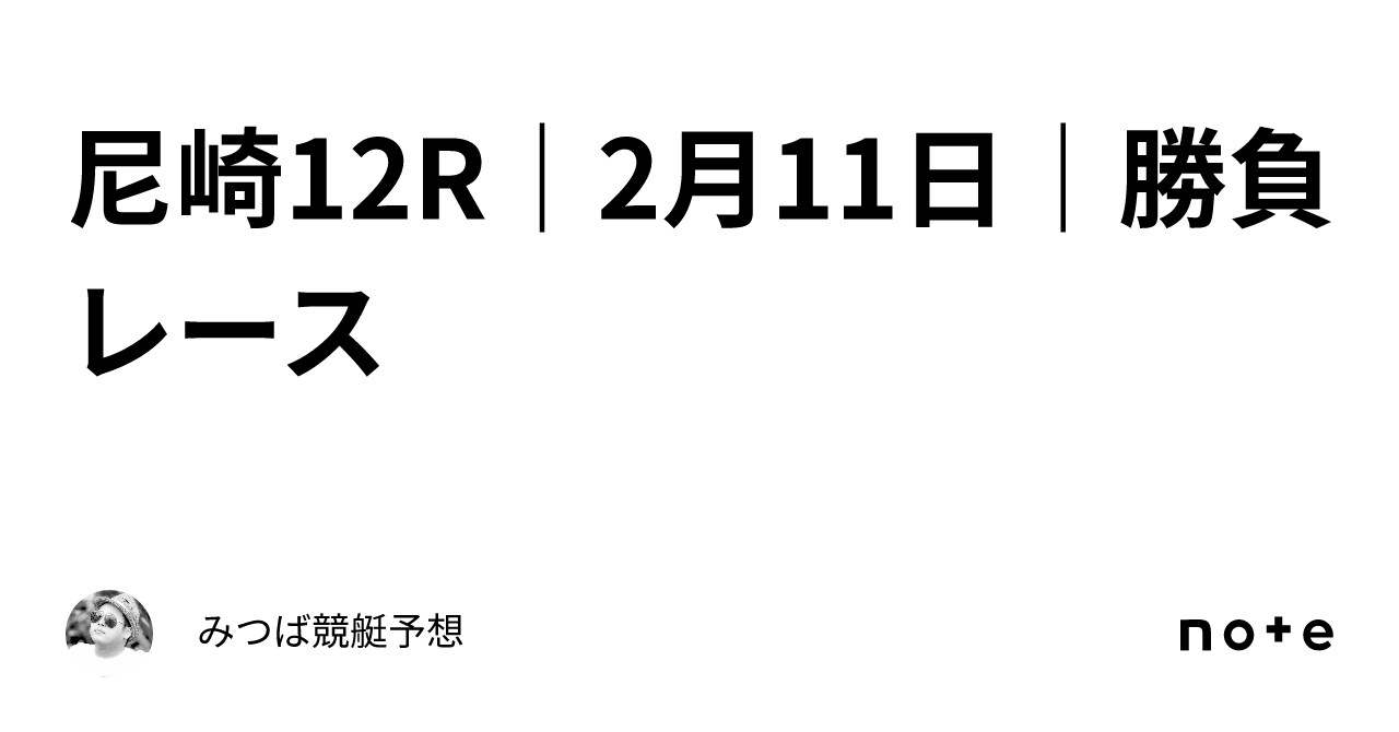 尼崎12R｜2月11日｜勝負レース｜みつば競艇予想