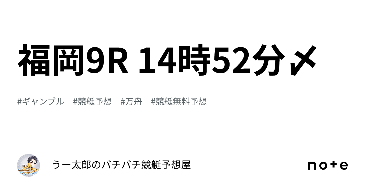🚤 福岡9R 14時52分〆🚤 ｜🚤 うー太郎のバチバチ競艇予想屋🚤