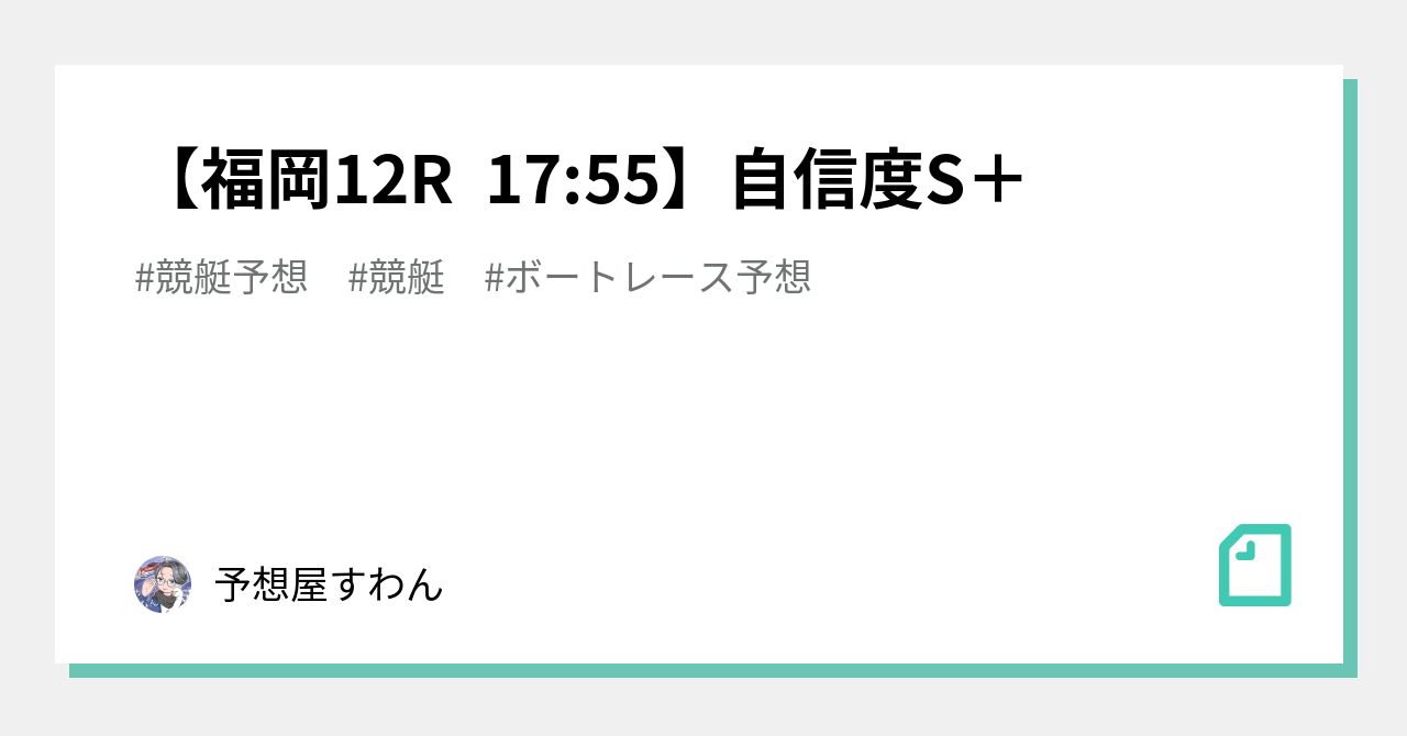 【福岡12R 17:55】自信度S＋｜競艇予想屋すわん