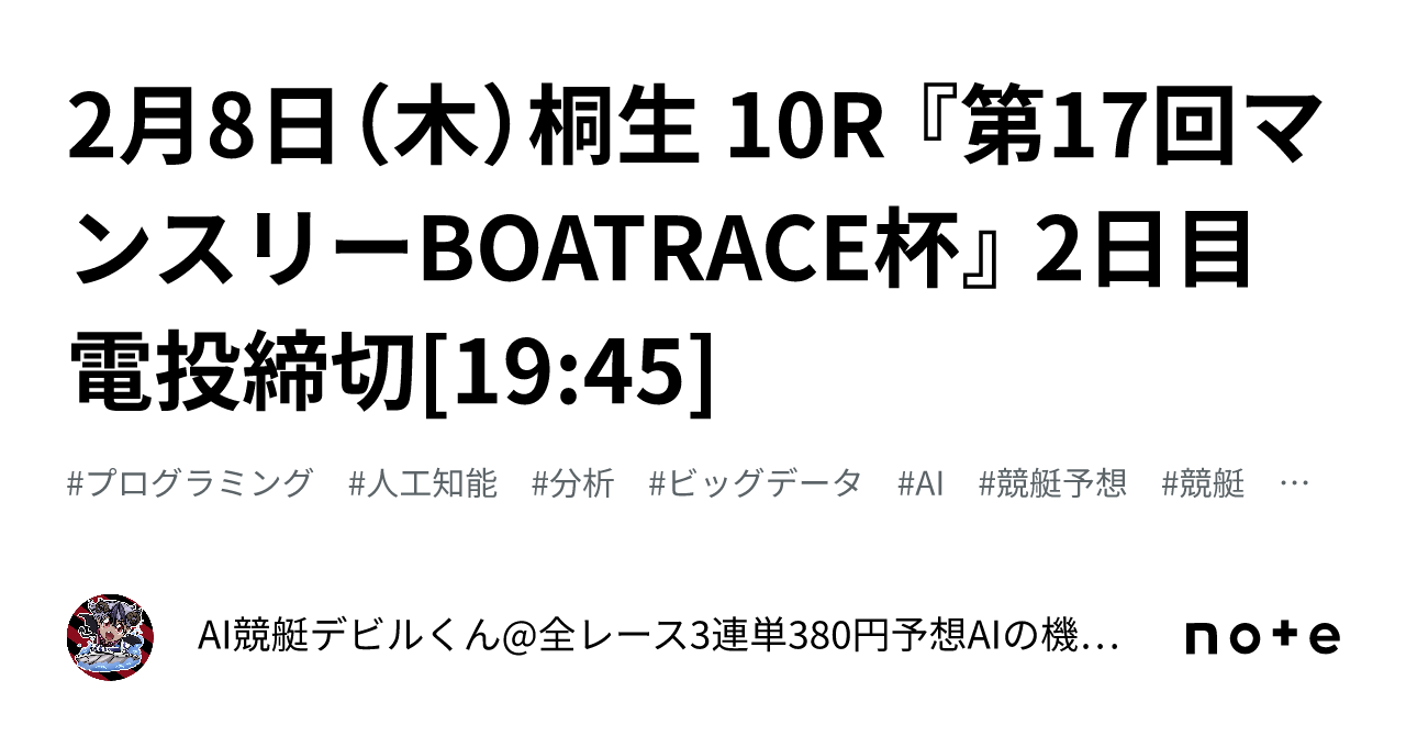 2月8日（木）桐生 10R 『第17回マンスリーBOATRACE杯』 2日目 電投締切[19:45]｜AI競艇デビルくん@全レース3連単380円予想 AIの機械学習で驚異の的中率＆回収率 ...