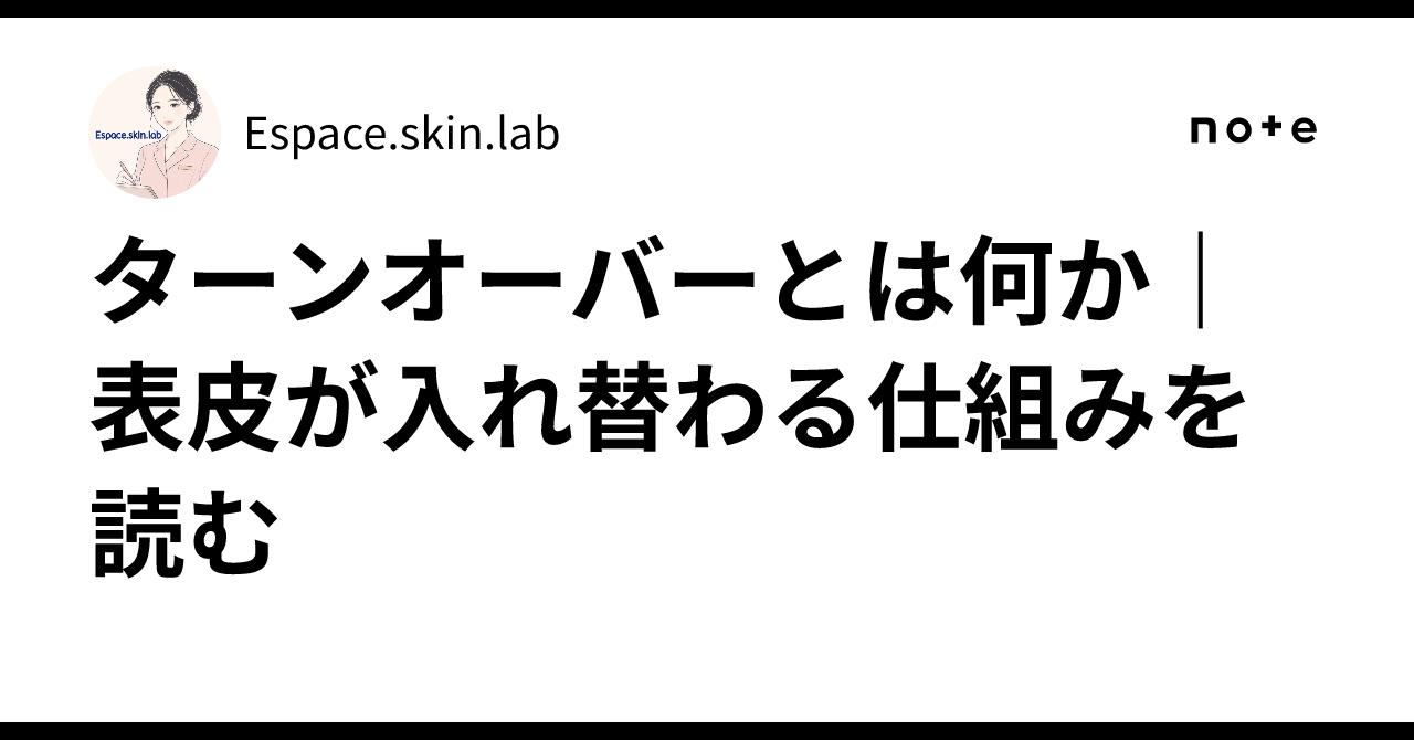 ターンオーバーとは何か｜表皮が入れ替わる仕組みを読む｜Espace.skin.lab