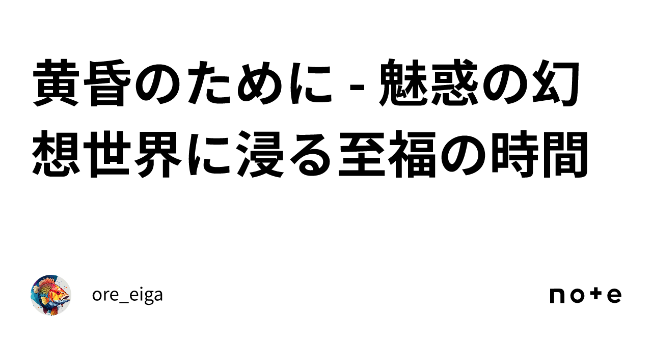 黄昏のために - 魅惑の幻想世界に浸る至福の時間｜ore_eiga