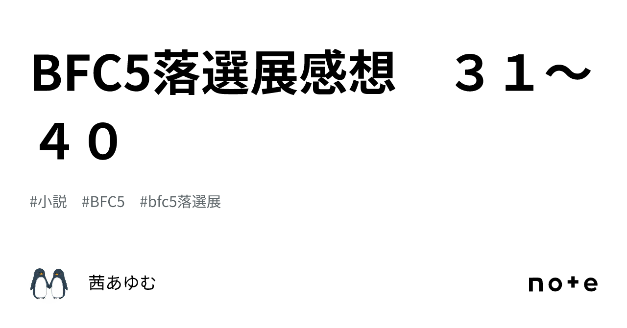 BFC5落選展感想 31～40｜茜あゆむ