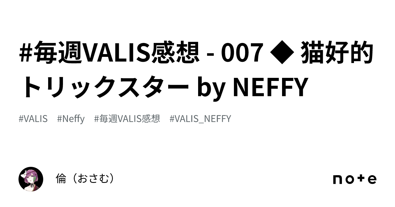 #毎週VALIS感想 - 007 猫好的トリックスター by NEFFY｜倫（おさむ）🎪