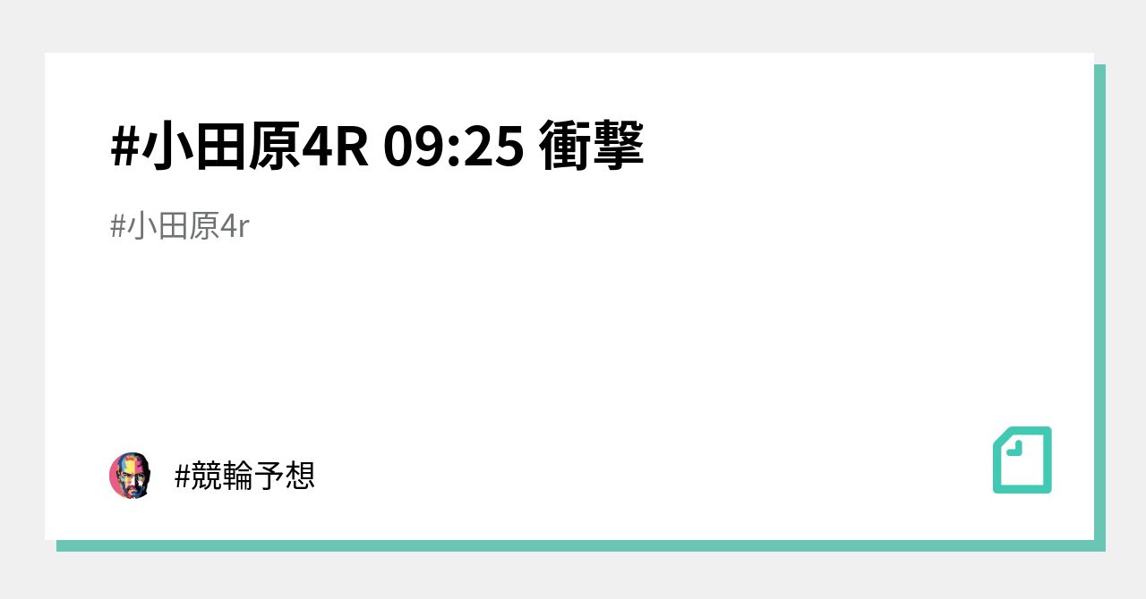 🔥🔥#小田原4R 09:25 衝撃🔥🔥｜競輪予想 競艇予想 競馬予想 オートレース予想｜note