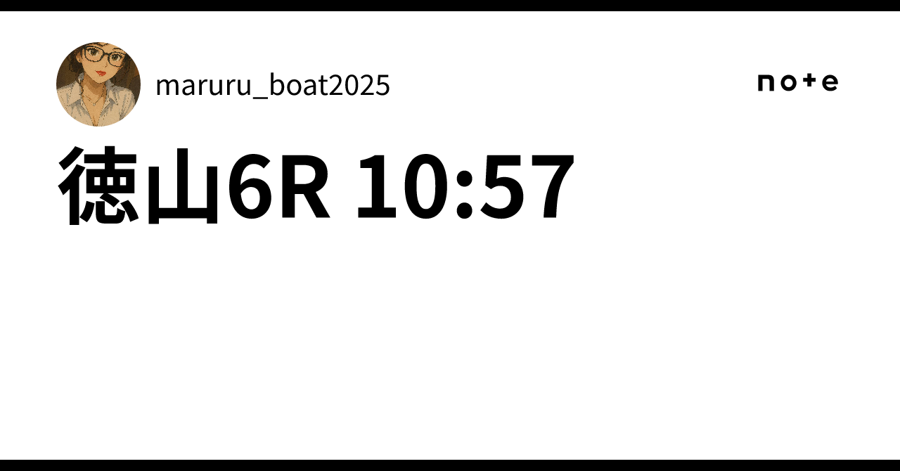 徳山6R 10:57｜maruru_boat2025