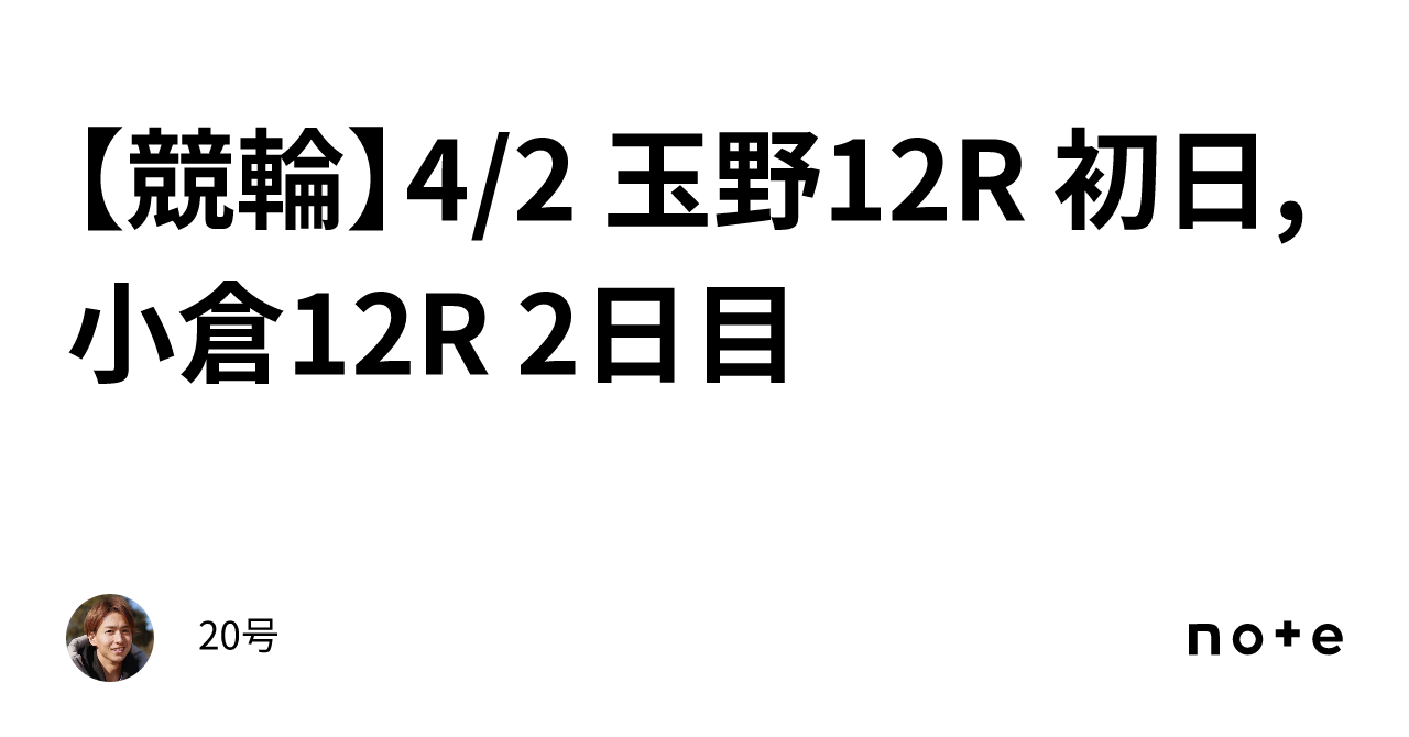 【競輪】4/2 玉野12R 初日,小倉12R 2日目｜20号
