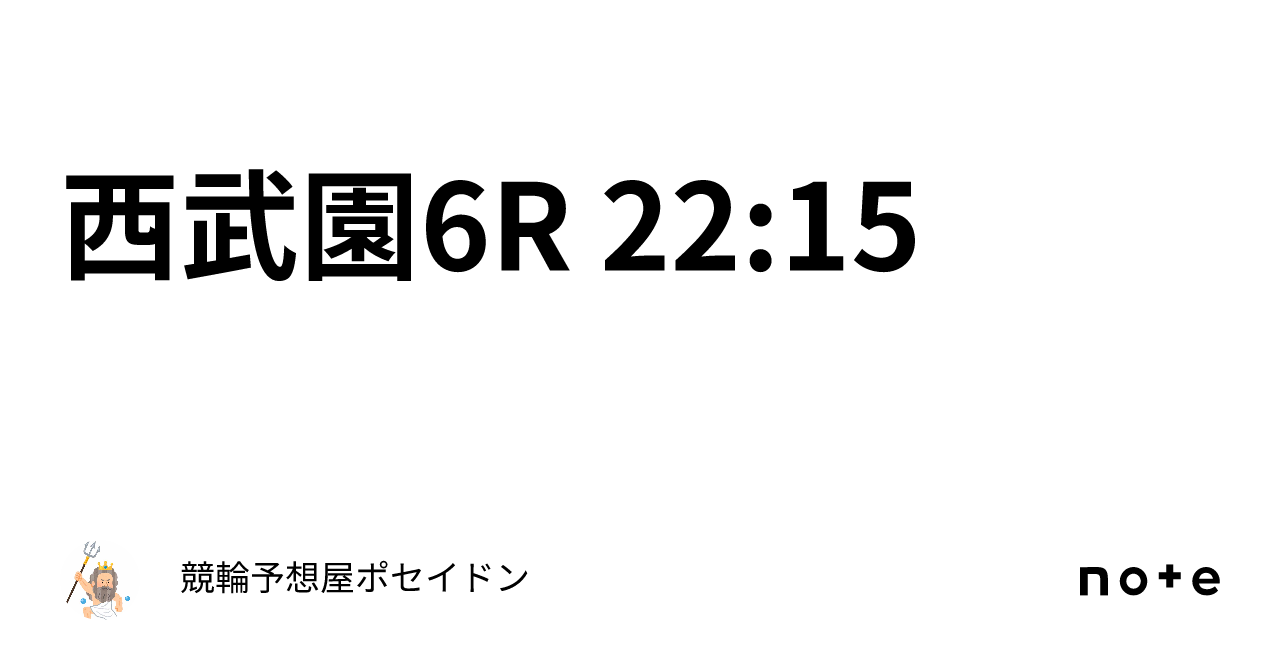 西武園6R 22:15｜競輪予想屋ポセイドン
