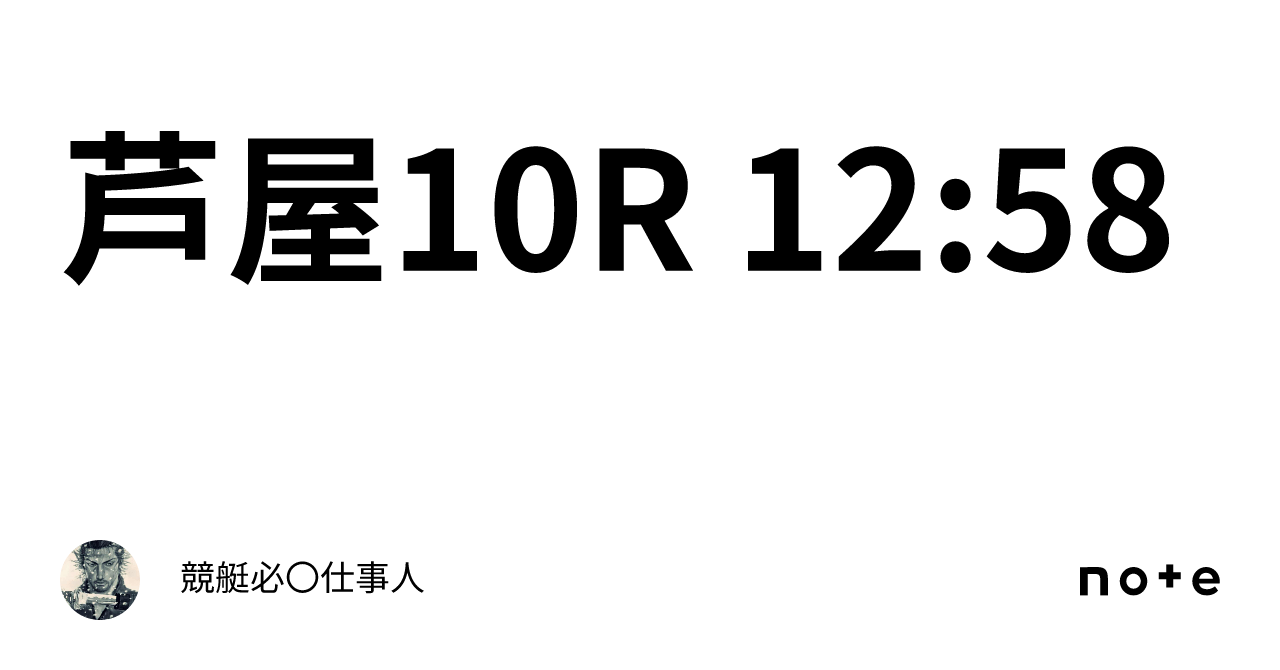 芦屋10R 12:58｜競艇必〇仕事人