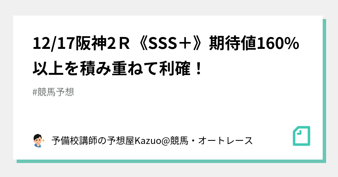 12/17阪神2R《SSS＋》期待値160%以上を積み重ねて利確！｜予備校講師の予想屋Kazuo@競馬・オートレース｜note