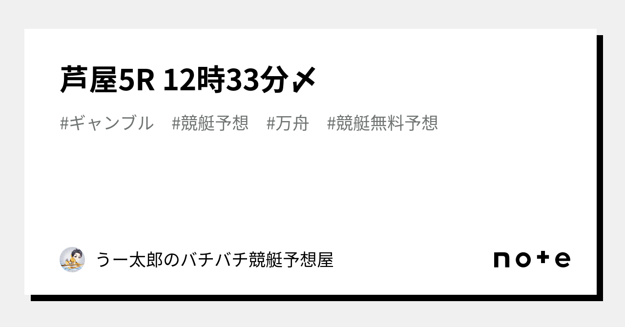 🚤 芦屋5R 12時33分〆🚤 ｜🚤 うー太郎のバチバチ競艇予想屋🚤