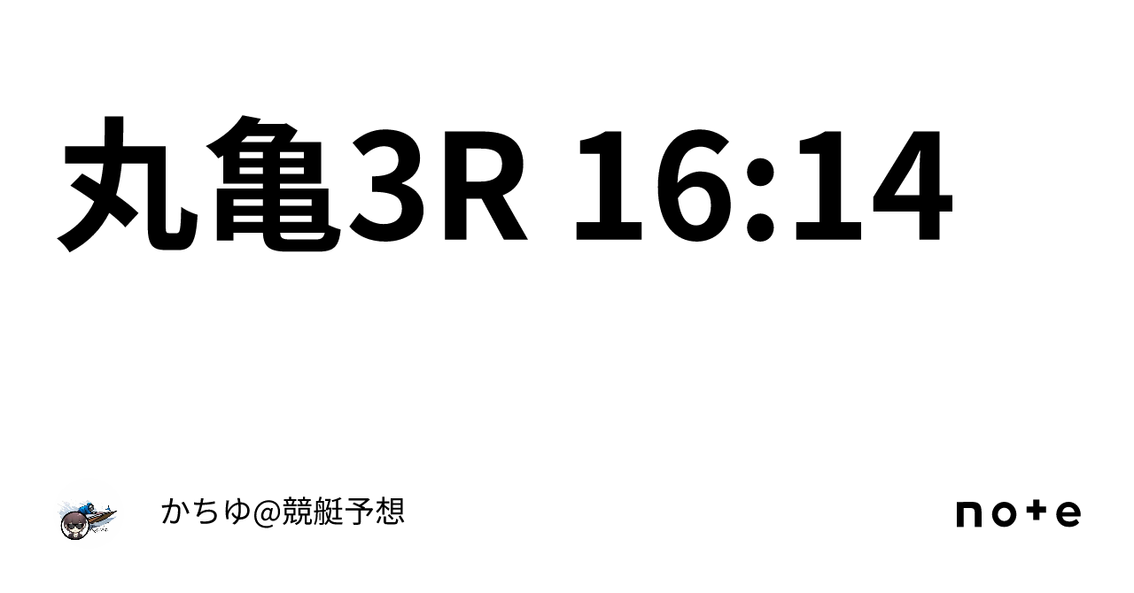 📝丸亀3R 16:14｜かちゆ@競艇予想