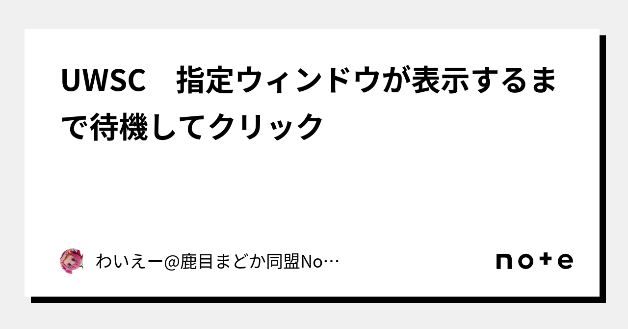 UWSC 指定ウィンドウが表示するまで待機してクリック｜わいえー@鹿目まどか同盟No.48